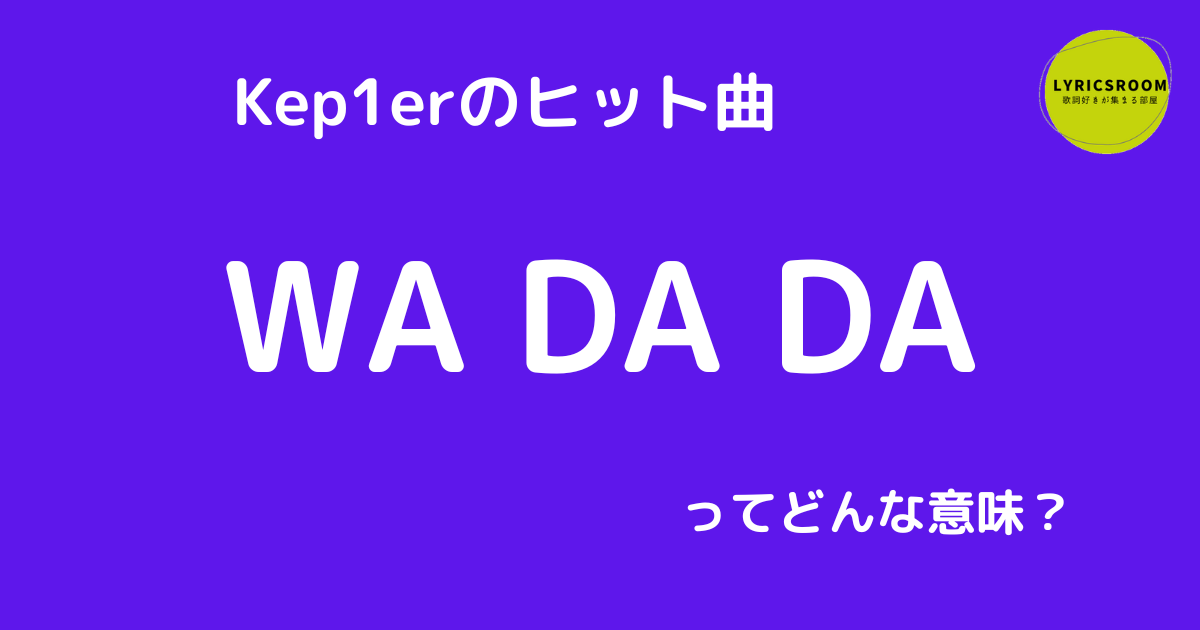 音との相性が秀逸！Kep1er(ケプラー)「WA DA DA」の意味とは？ - LYRICSROOM